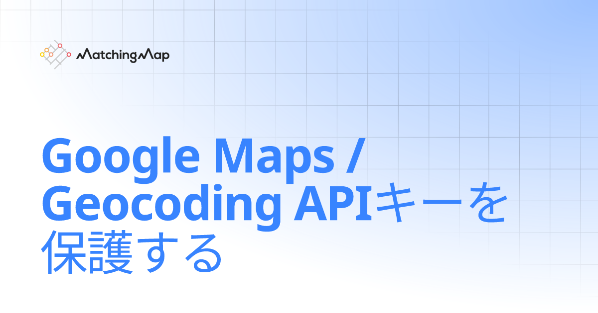 Google Maps / Geocoding APIキーを保護する | MatchingMap ヘルプ